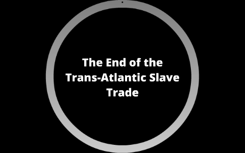 The End of Trans-Atlantic Slave Trade by William Buker on Prezi