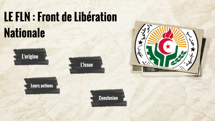 LE FLN : Front de Libération Nationale by Ethan Barraux on Prezi