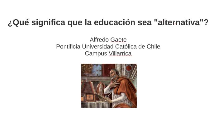 ¿Qué significa que la educación sea alternativa? by ALFREDO GAETE on Prezi