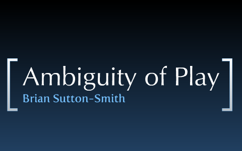Ambiguity of Play - Brian Sutton-Smith by Jeff Holmes on Prezi