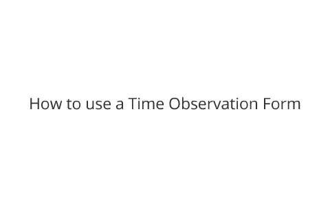 Time Observation Form by PeopleOrchard PeopleOrchard on Prezi