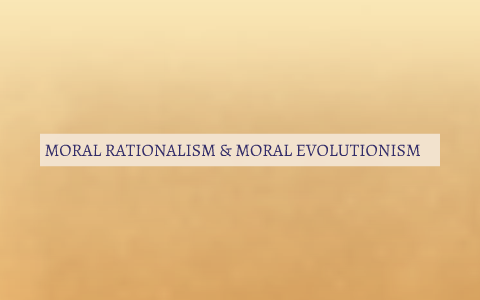 MORAL RATIONALISM & MORAL EVOLUTIONISM by Gretchen Arranchado on Prezi