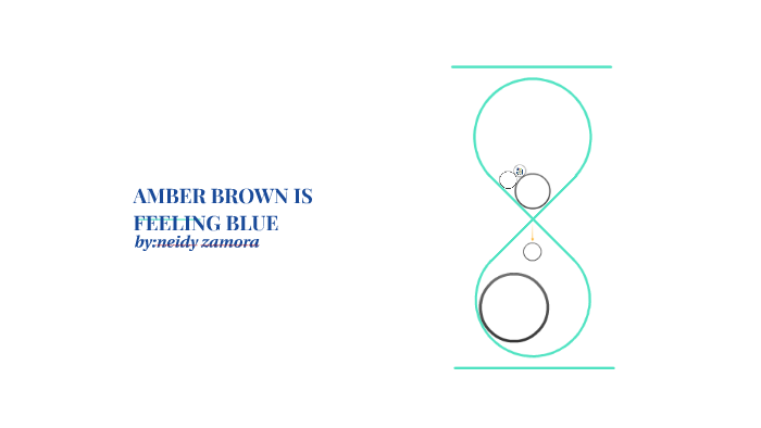 AMBER BROWN IS FEELING BLUE by Neidy Zamora on Prezi
