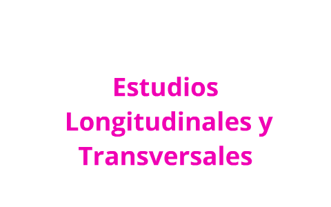 Estudios longitudinales y transversales by lorena godoy on Prezi