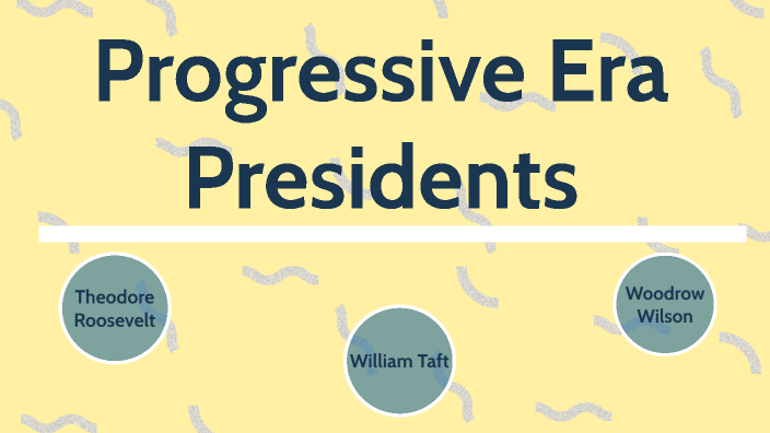 Progressive Era Presidents by Brielle Leeth on Prezi