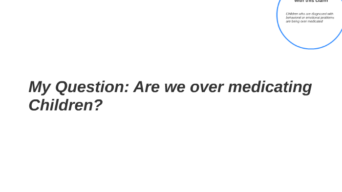 My Question: Are we over medicating Children? by caroline corvese on Prezi