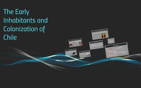 The Early INhabitans and Colonization of Chile by Alice Litchfield on Prezi