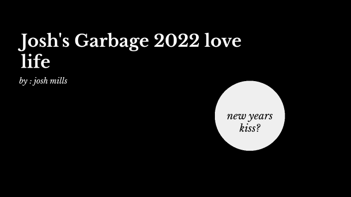 josh's garbage 2022 love life by Josh Mills on Prezi