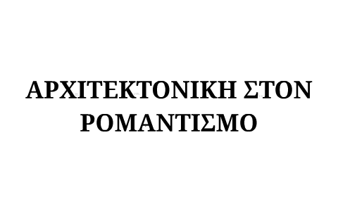 ΑΡΧΙΤΕΚΤΟΝΙΚΗ ΣΤΟΝ ΡΟΜΑΝΤΙΣΜΟ by Kotsom tsimou on Prezi