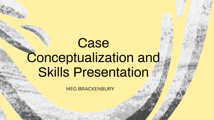 Case Conceptualization and Skill Presentation by Meg Brackenbury on Prezi
