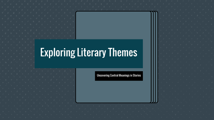 Exploring Literary Themes by Ms. Lowe on Prezi