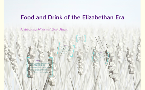 Food and Drink of the Elizabethan Era by Alexandra Wical on Prezi