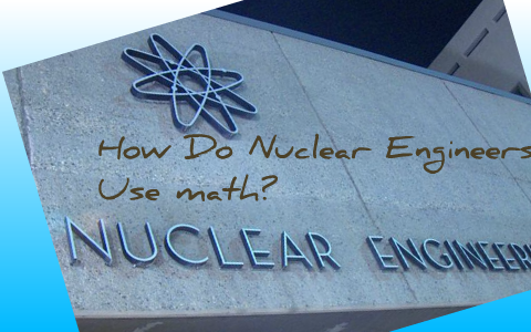 When do Nuclear Engineers use Math by Mr. MashPotatoJohnson on Prezi