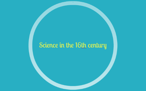 Science in the 16th century by Michael Wagner on Prezi
