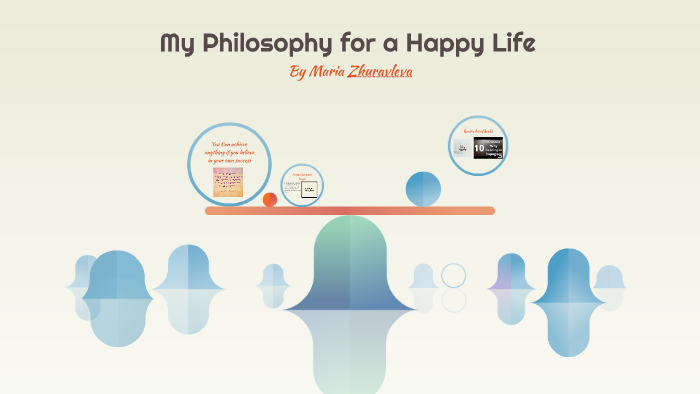 My Philosophy for a Happy Life by Maria Zhuravleva on Prezi