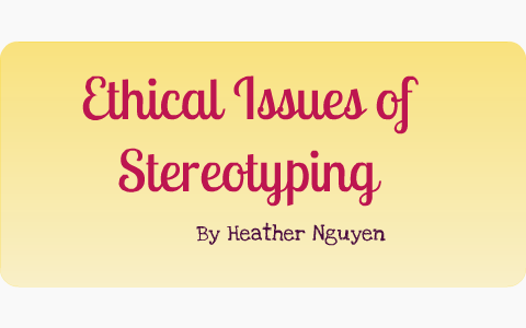 Ethical Issues of Stereotyping by Heather Nguyen on Prezi