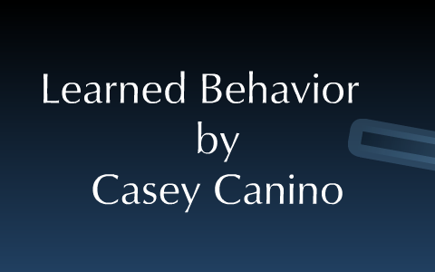 Learned Behavior by casey canino on Prezi