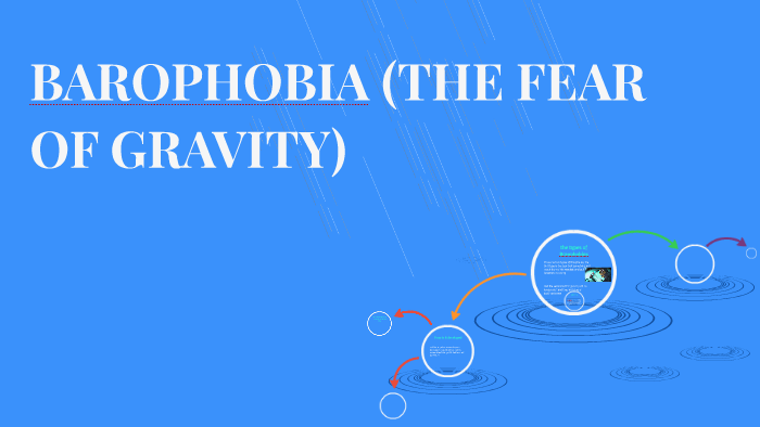BAROPHOBIA (THE FEAR OF GRAVITY) by bryon kison on Prezi