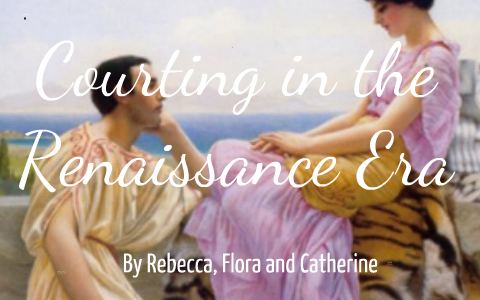 Courting in the Renaissance Era by Catherine C on Prezi