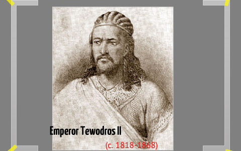 Emperor Tewodros II of Ethiopia by Eyosias Abiy on Prezi