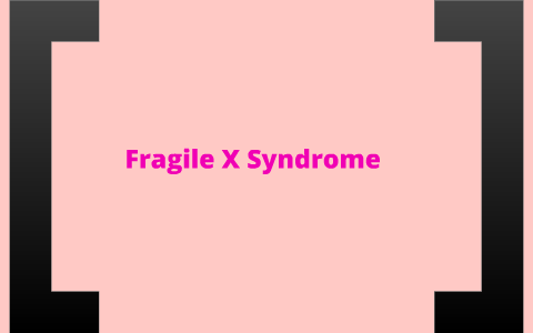 Fragile X syndrome by Alexandra Silvestri on Prezi