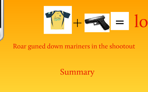 Roar guned down Mariners in shootouts by angus tracey on Prezi