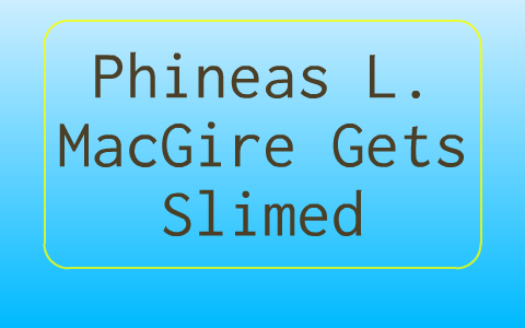Phineas L. Macguire Gets Slimed by Meama scott on Prezi