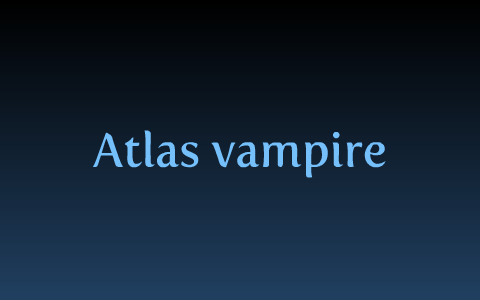 atlas vampire by rene gonzalez on Prezi