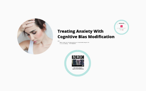 Treating Anxiety With Cognitive Bias Modification by Mental Mint on Prezi