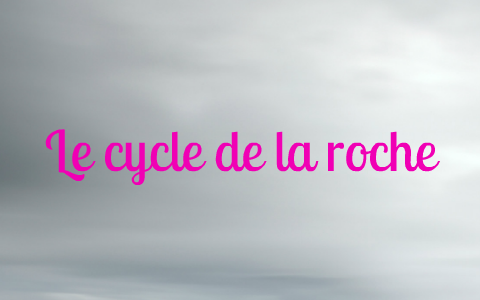 Le cycle de la roche by Chloe Vialaret on Prezi