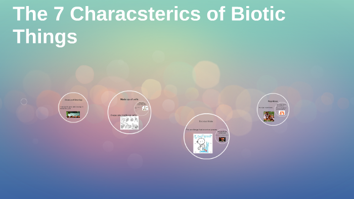 7 characteristics of Biotic things by mathew wolfe on Prezi