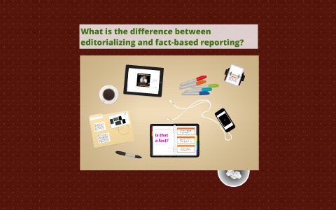 What is the difference between editorializing and fact-based by Abby ...