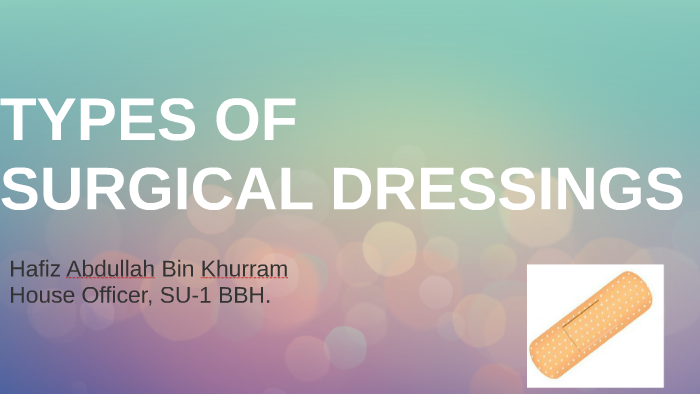TYPES OF SURGICAL DRESSINGS by Abdullah Bin Khurram on Prezi
