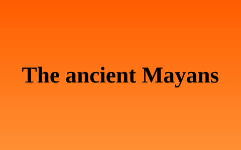 The Ancient Mayans by grace wicken on Prezi