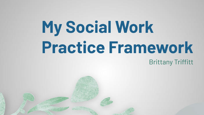 My Social Work Practice Framework by Brittany Triffitt on Prezi