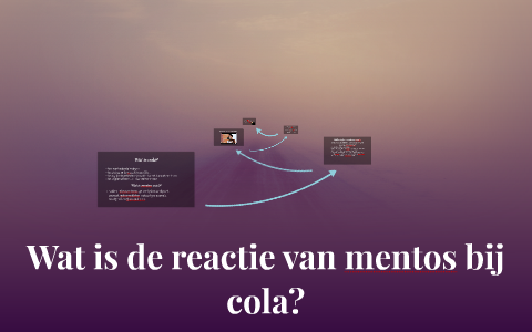 Wat is de reactie van mentos bij cola? by Wolfke Visser on Prezi