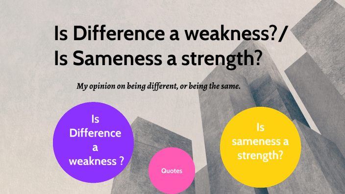 Is Difference a weakness?/ Is Sameness a strength? by Dawn Diaz on Prezi