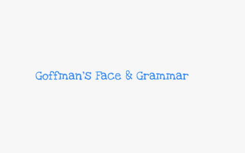 Goffman's Face & Grammar by Rob Moore on Prezi