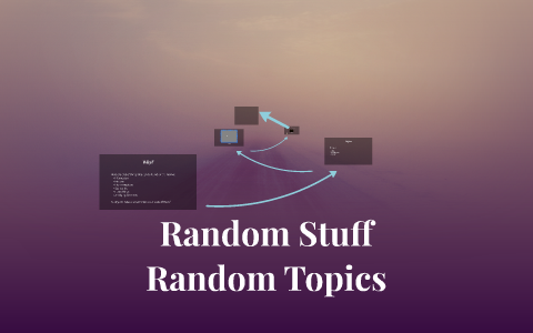 Random Stuff, Random Topics by on Prezi