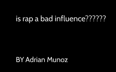 is rap music a bad influence by Adrian munoz on Prezi