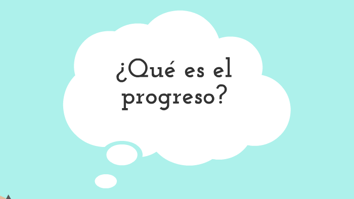 ¿Qué es el progreso? by ale tru on Prezi