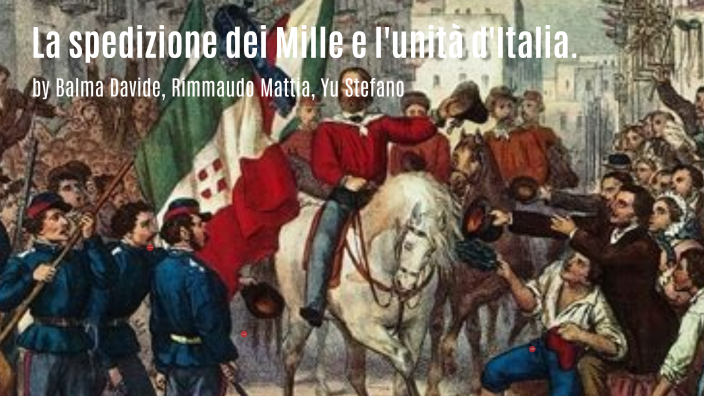 la spedizione dei mille e l'unità d'Italia by mattia rimmaudo on Prezi