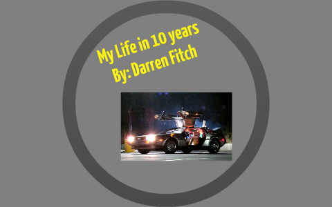 My Life 10 Years From Now by Darren F on Prezi