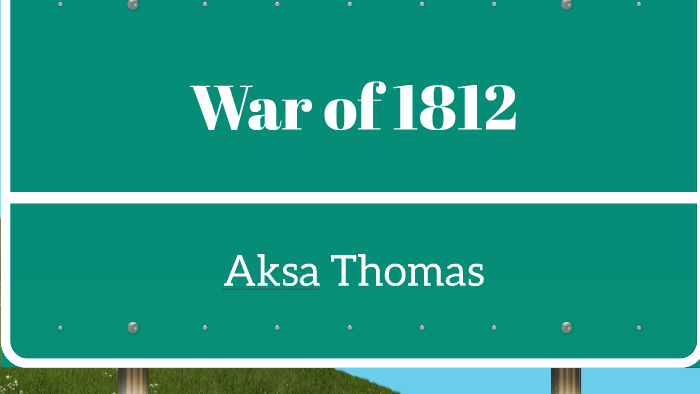 The War of 1812 by Aksa Thomas on Prezi Next