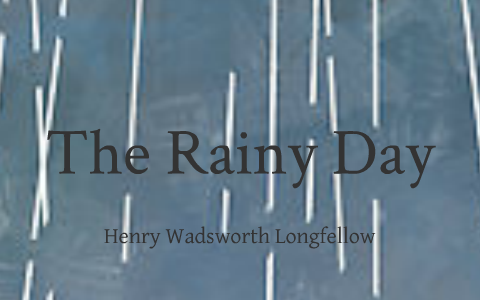 The Rainy Day by Henry Wadsworth Longfellow by Christen Confer on Prezi