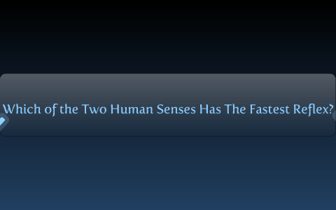 Which 2 Human senses has the fastest reflex by Habib Ksouri on Prezi