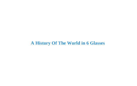 A History Of The World In 6 Glasses by Prem Patel on Prezi