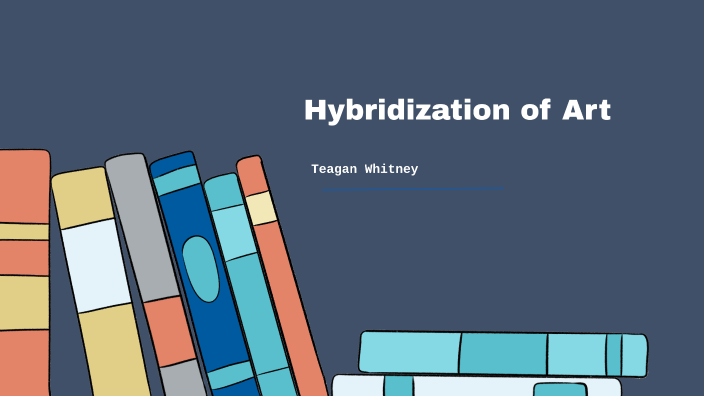 Hybridization of Art by Teagan Whitney on Prezi