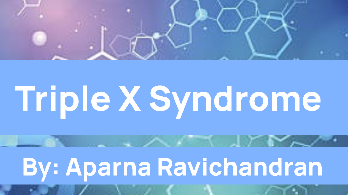 Triple X Syndrome by Aparna Ravichandran on Prezi