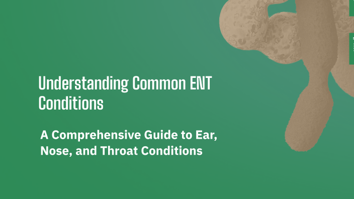 Understanding Common ENT Conditions by Marianne Stoker on Prezi